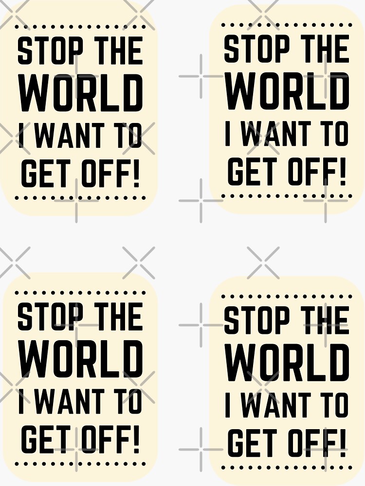 " Stop the World I Want to Get Off! " Sticker for Sale by Einstein12345 ...