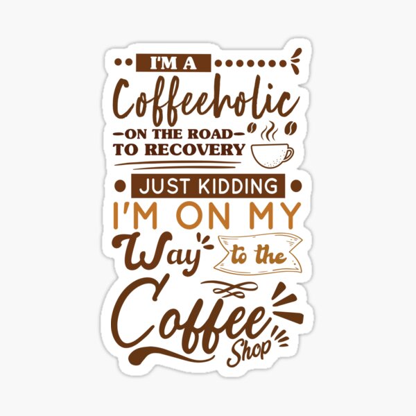 "I am A Coffeeholic On The Road To Recovery Just Kidding I'm On My Way ...