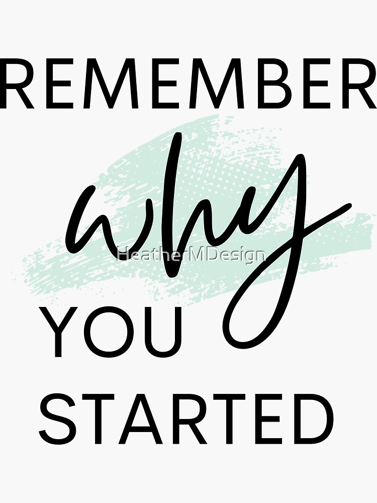 "Remember Why You Started" Sticker for Sale by HeatherMDesign | Redbubble
