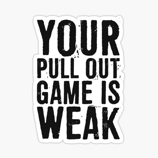 Your Pull Out Game Is Weak Sticker For Sale By Ffishingteam Redbubble your-pull-out-game-is-weak-sticker-for-sale-by-ffishingteam-redbubble