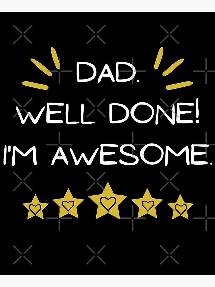 "DAD.WELL DONE! I'M AWESOME. FATHERS DAY" Poster for Sale by DanaMire ...