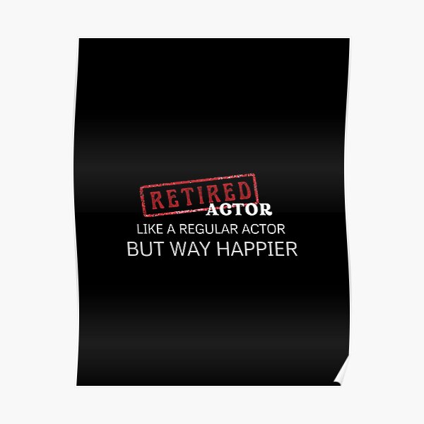 "Retired actor, like a regular actor but way happier" Poster for Sale ...