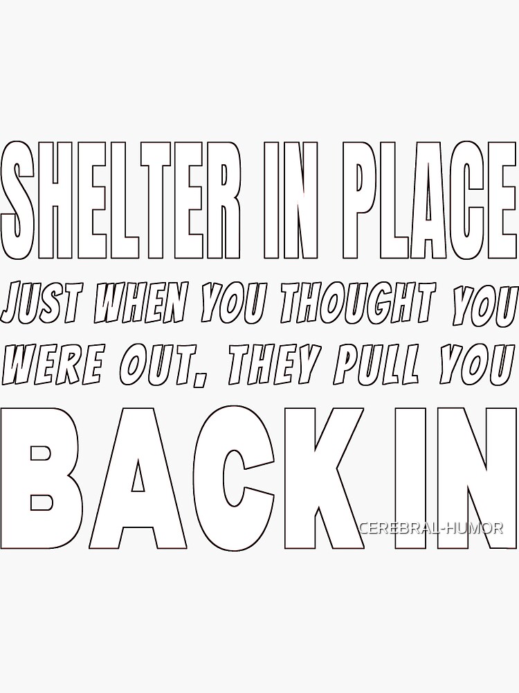 "SHELTER IN PLACE, They Pull You BACK IN" Sticker for Sale by CEREBRAL ...