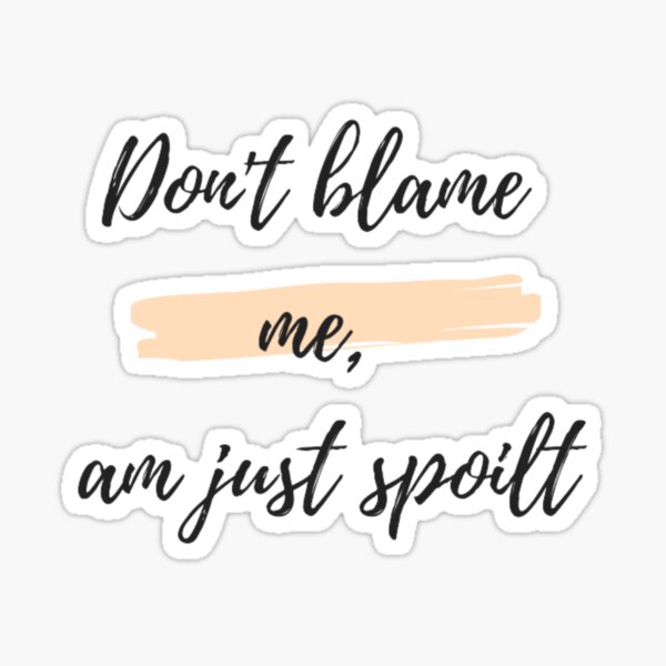 "Don't blame me am just spoilt" Sticker for Sale by GALAXIEMERCH ...