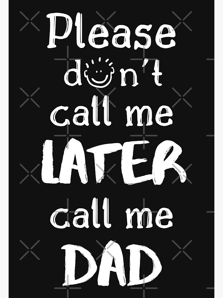 "Please don't call me Later, call me Dad - Daddy, Father, Father's Day ...