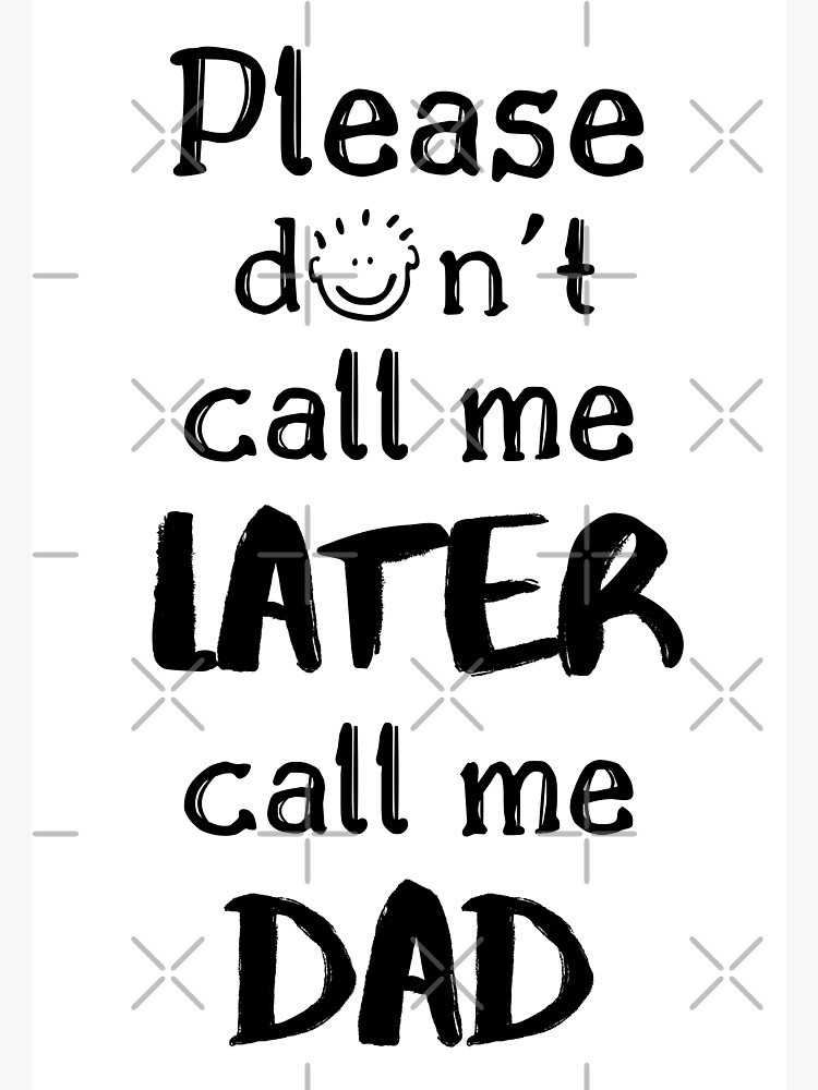 "Please don't call me Later, call me Dad - Daddy, Father, Father's Day ...