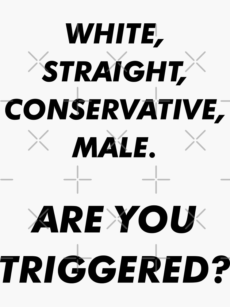 "WHITE, STRAIGHT, CONSERVATIVE, MALE. ARE YOU TRIGGERED? X" Sticker for ...