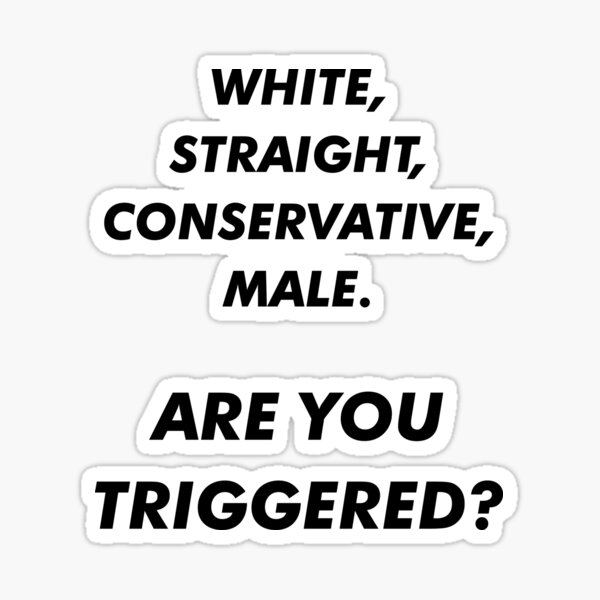 "WHITE, STRAIGHT, CONSERVATIVE, MALE. ARE YOU TRIGGERED? X" Sticker for ...