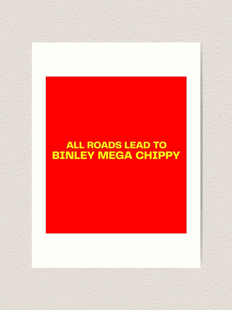"ALL ROADS LEAD TO BINLEY MEGA CHIPPY. BINLEY MEGA CHIPPY MEME" Art ...