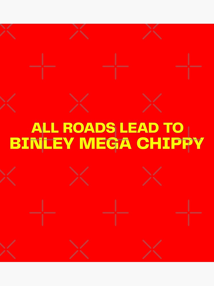 "ALL ROADS LEAD TO BINLEY MEGA CHIPPY. BINLEY MEGA CHIPPY MEME ...