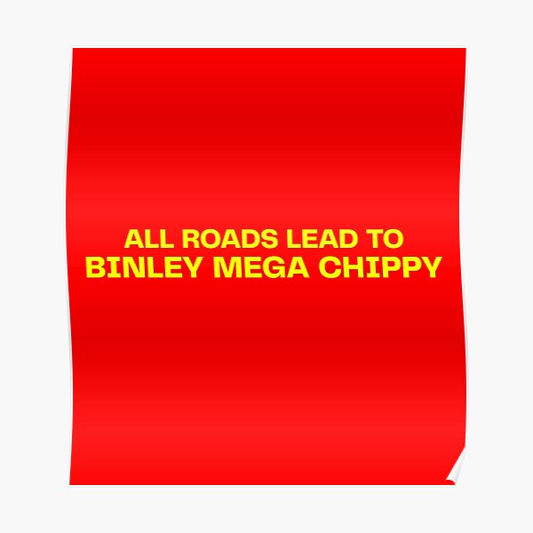 "ALL ROADS LEAD TO BINLEY MEGA CHIPPY. BINLEY MEGA CHIPPY MEME" Poster ...