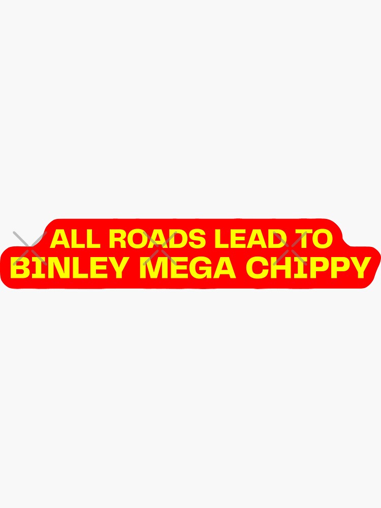 "ALL ROADS LEAD TO BINLEY MEGA CHIPPY. BINLEY MEGA CHIPPY MEME" Sticker ...