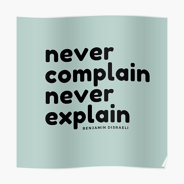 "Never Complain Never Explain : Benjamin Disraeli quote" Poster for ...