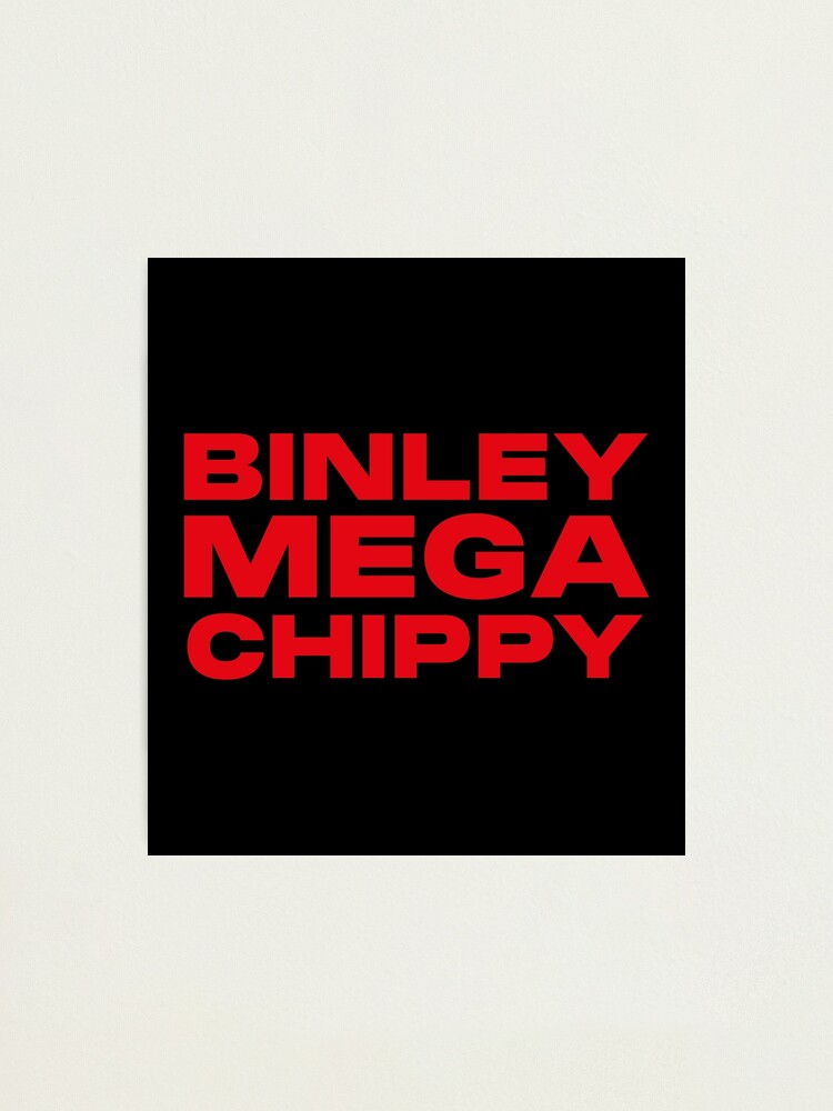 "BINLEY MEGA CHIPPY BIG. BINLEY MEGA CHIPPY MEME." Photographic Print ...