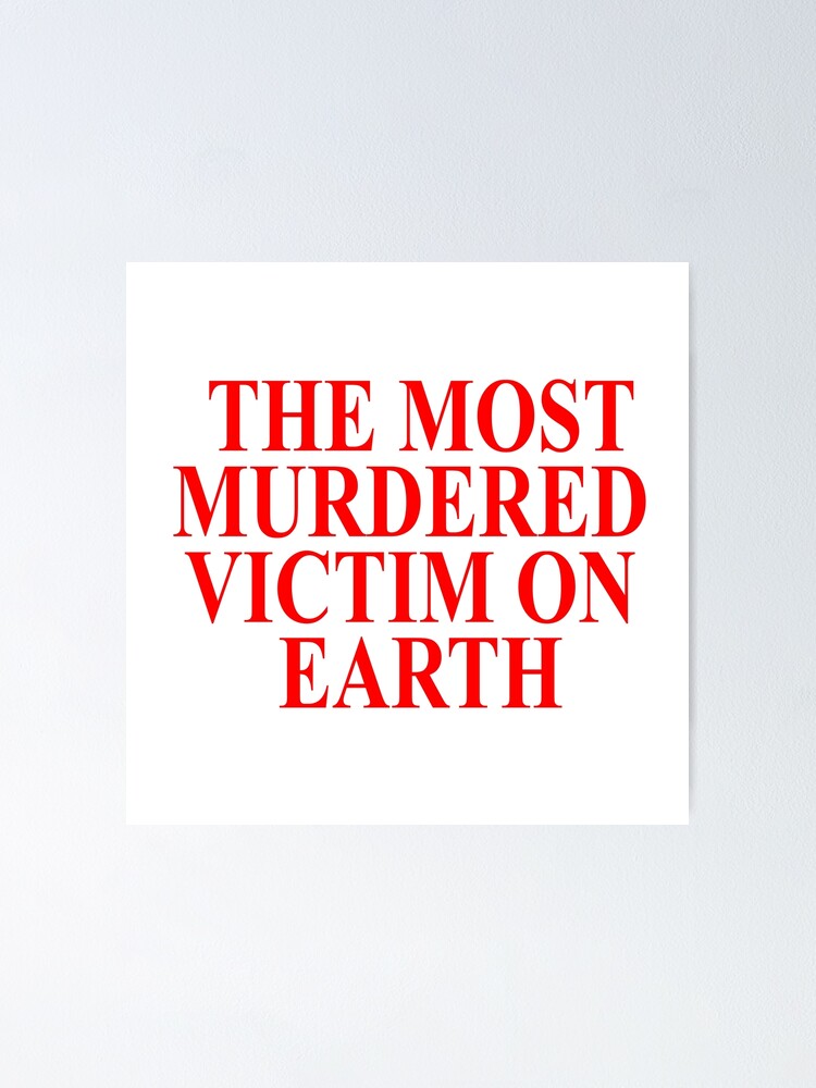 "THE MOST MURDERED VICTIM ON EARTH " Poster for Sale by damiansucks ...