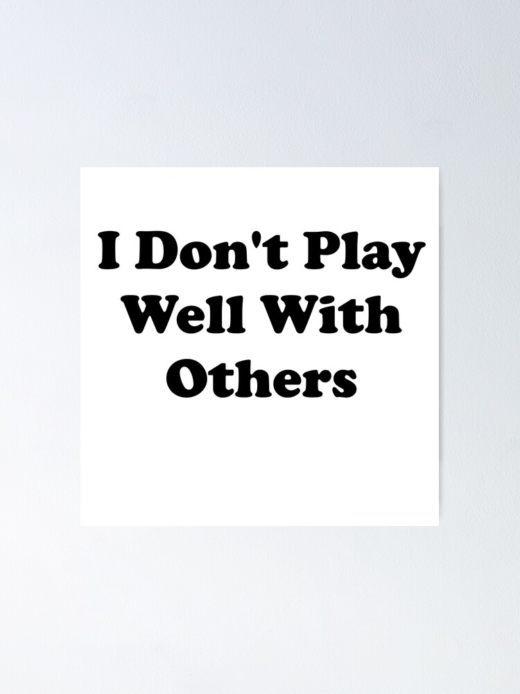 "I Don't Play Well With Others" Poster for Sale by DADGraphics | Redbubble