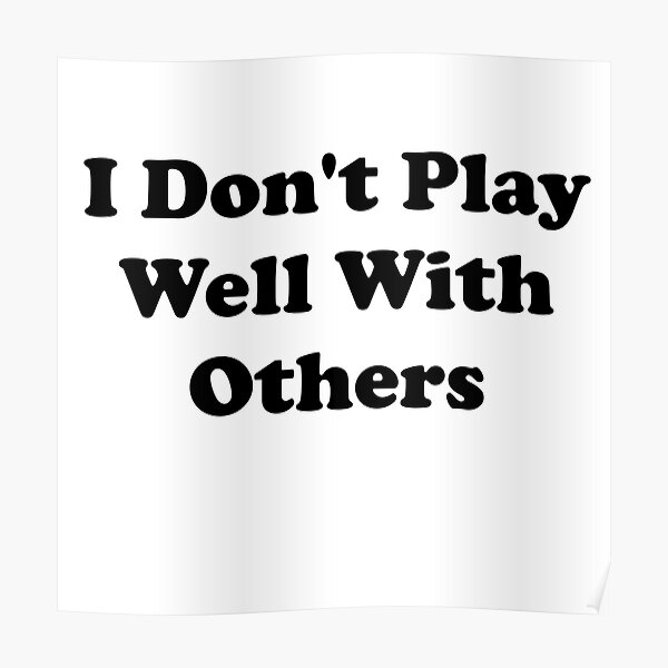 "I Don't Play Well With Others" Poster for Sale by DADGraphics | Redbubble