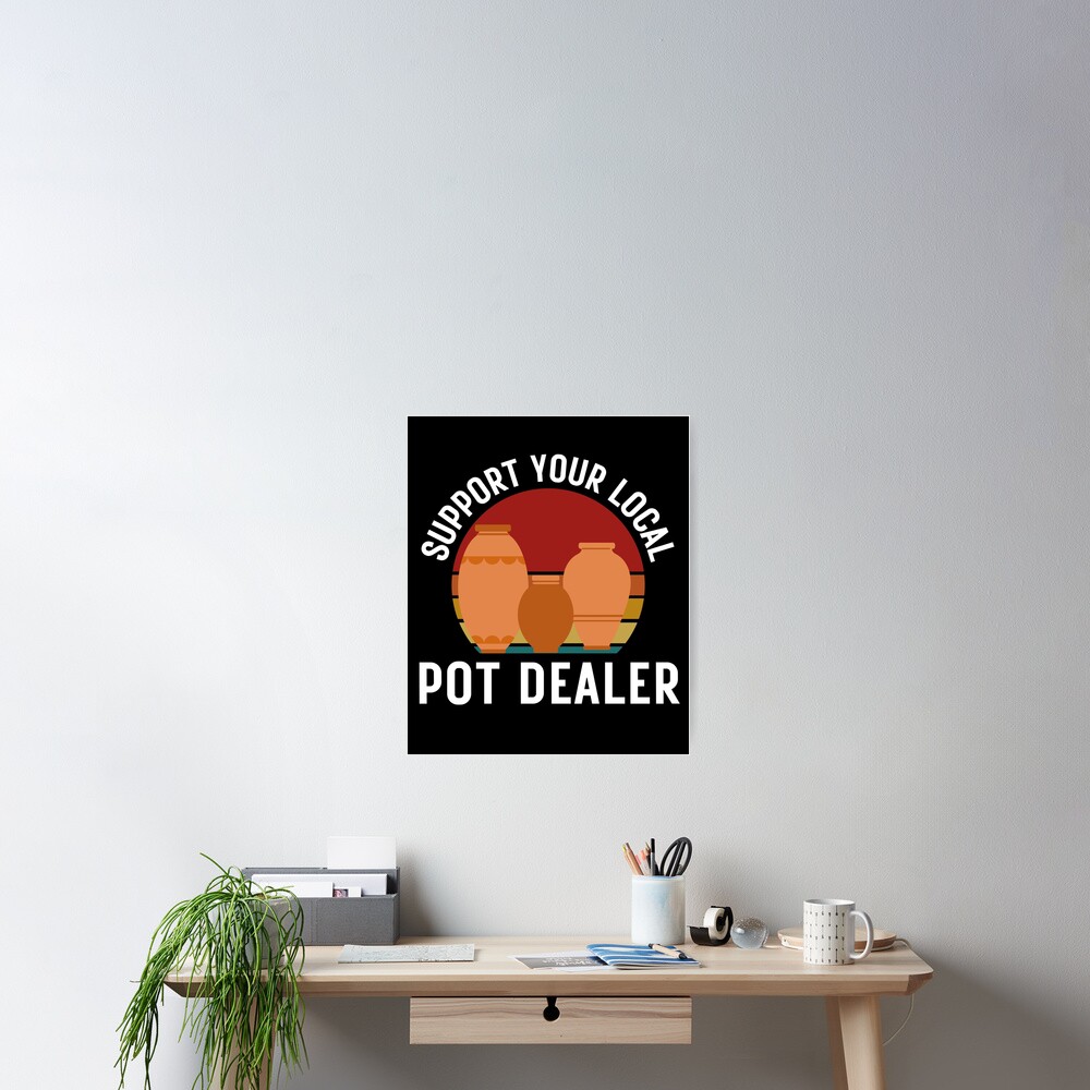 "Support Your Local Pot Dealer, Funny Pottery " Poster for Sale by KA7 ...