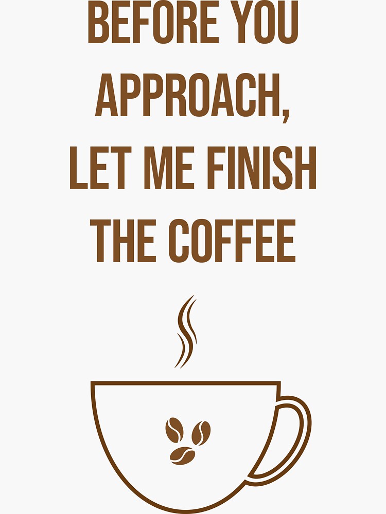 "BEFORE YOU APPROACH, LET ME FINISH MY COFFEE" Sticker for Sale by ...