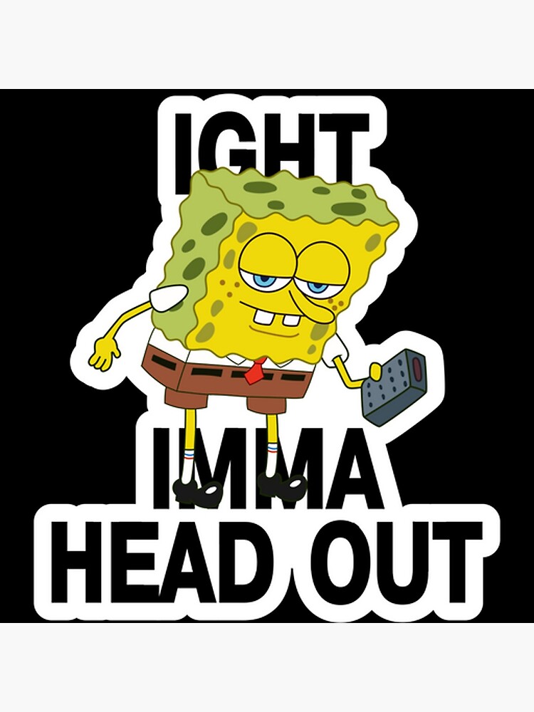 "SpongeBob Ight Imma Head Out Meme" Poster for Sale by stokesk391 ...