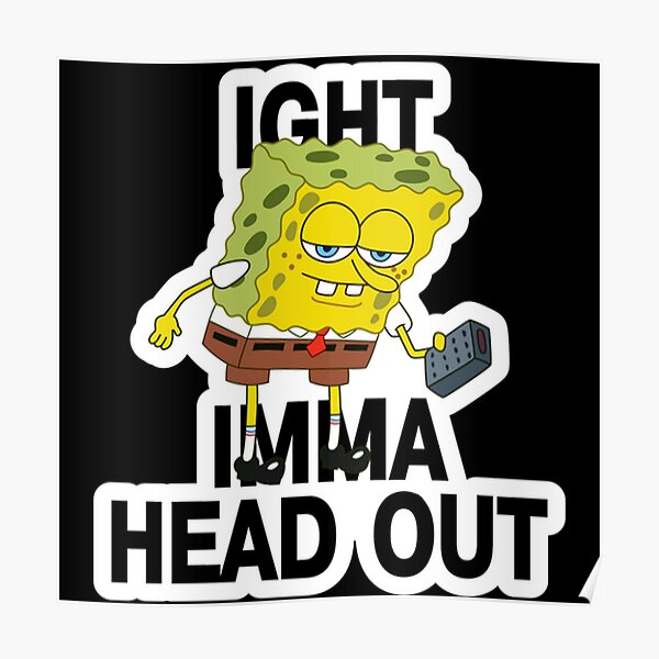 "SpongeBob Ight Imma Head Out Meme" Poster for Sale by stokesk391 ...
