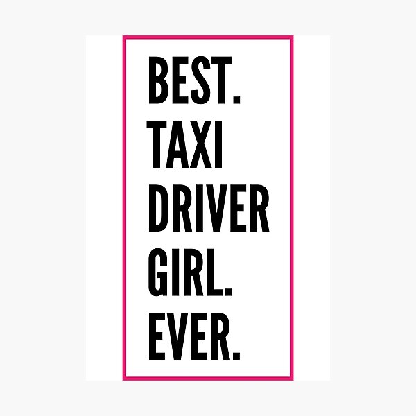"Best Taxi driver Girl Ever For An Awesome Taxi driver" Photographic ...