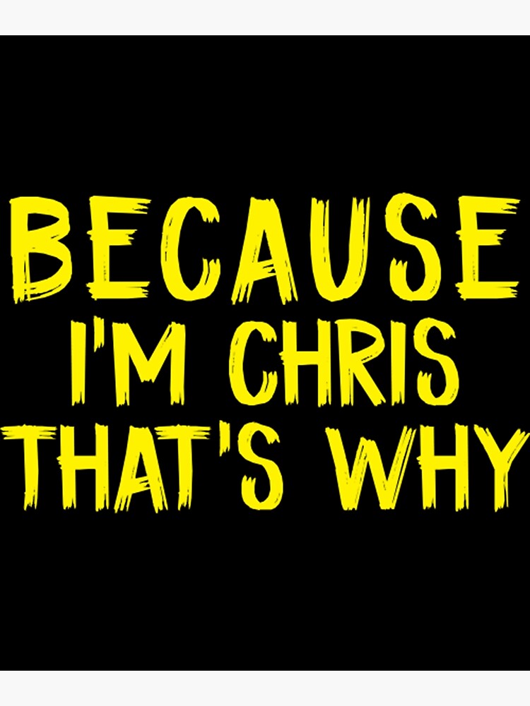 "Because Im Chris Thats Why" Poster for Sale by MossetVolgin | Redbubble