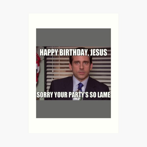 "Michael Scott Happy Birthday Jesus, Sorry Your Party is So Lame meme ...