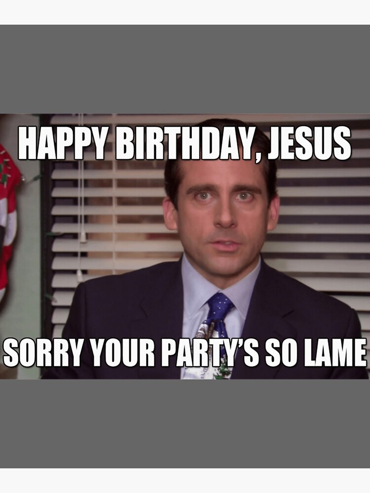 "Michael Scott Happy Birthday Jesus, Sorry Your Party is So Lame meme ...