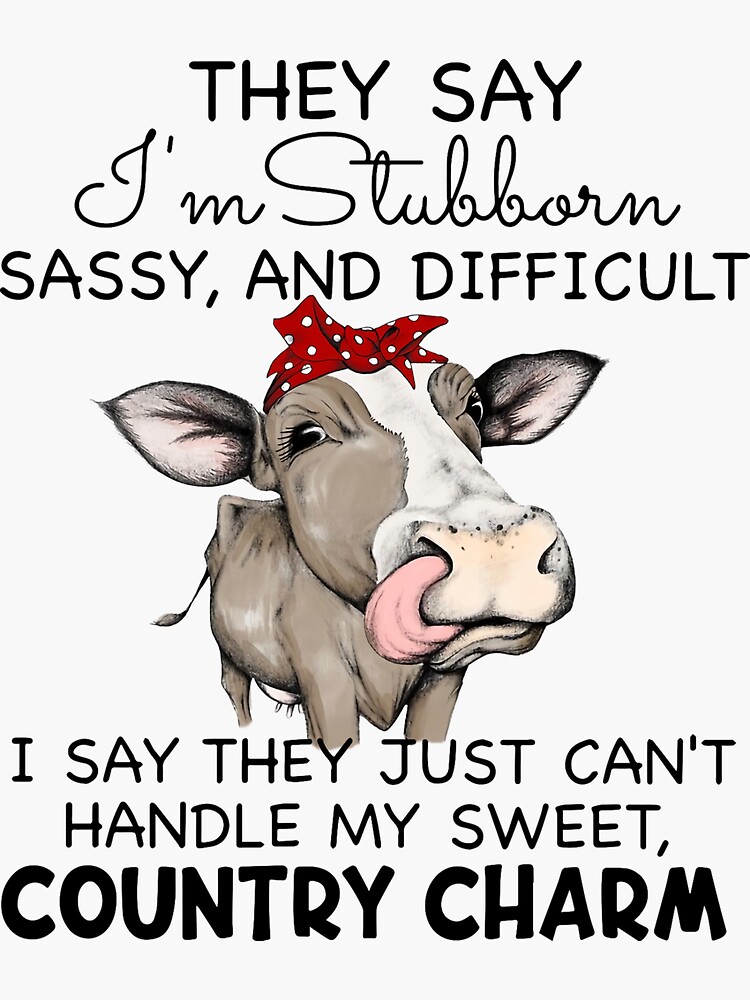 They Say Im Stubborn Sassy And Difficult I Say They Just Cant
