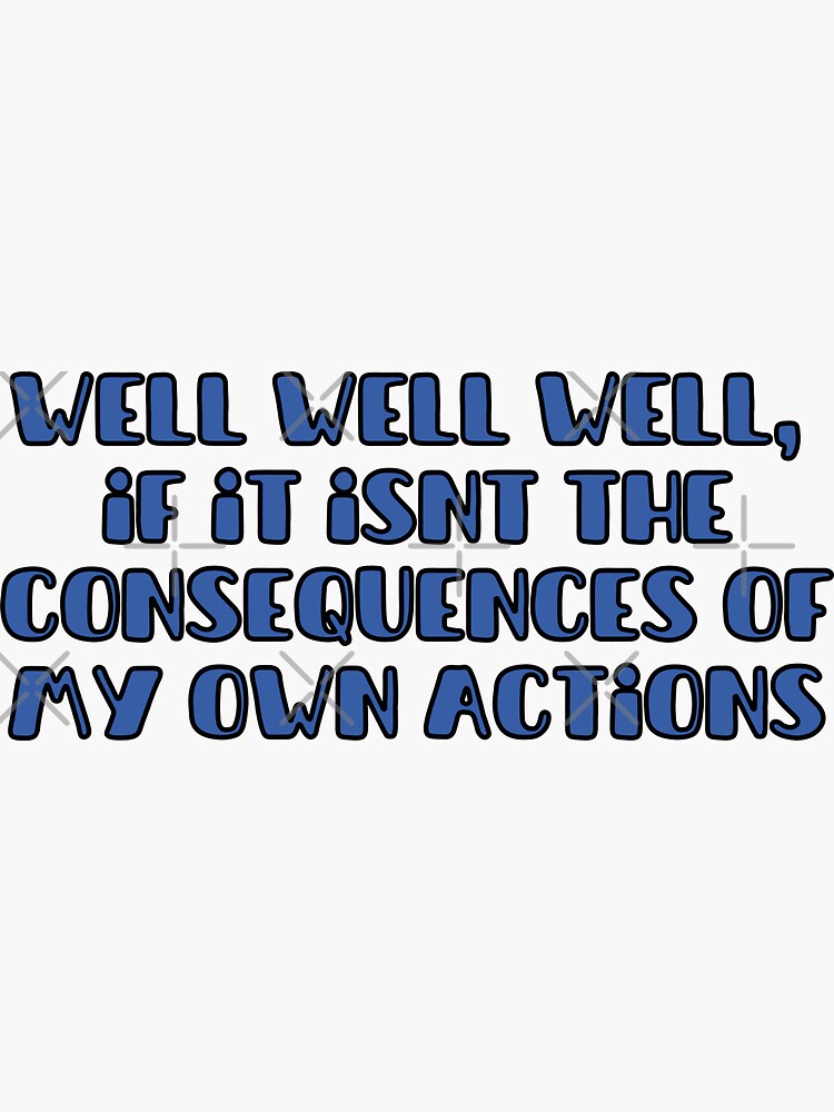 "well well well, if it isnt the consequences of my own actions" Sticker ...