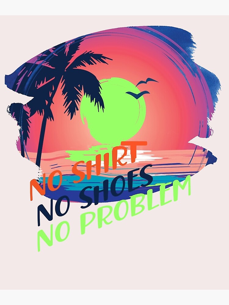 "no shirt no shoes no problem" Poster for Sale by pankakkeshop | Redbubble