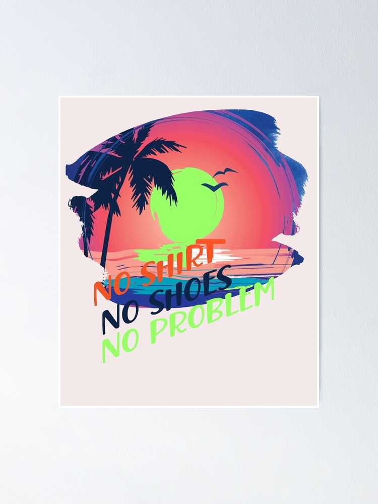 "no shirt no shoes no problem" Poster for Sale by pankakkeshop | Redbubble