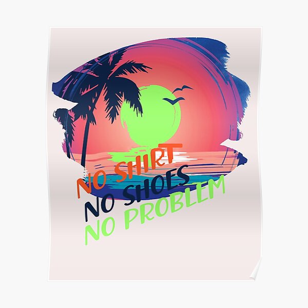 "no shirt no shoes no problem" Poster for Sale by pankakkeshop | Redbubble