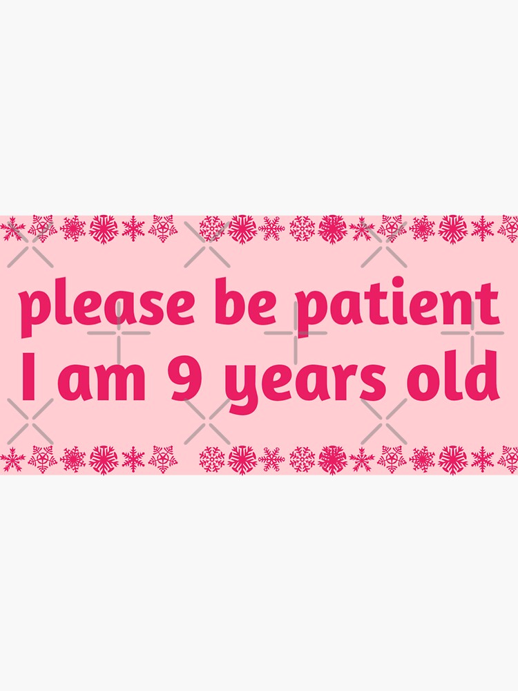 "Please be patient I am 9 Years old bumper, please be patient i am 9 ...