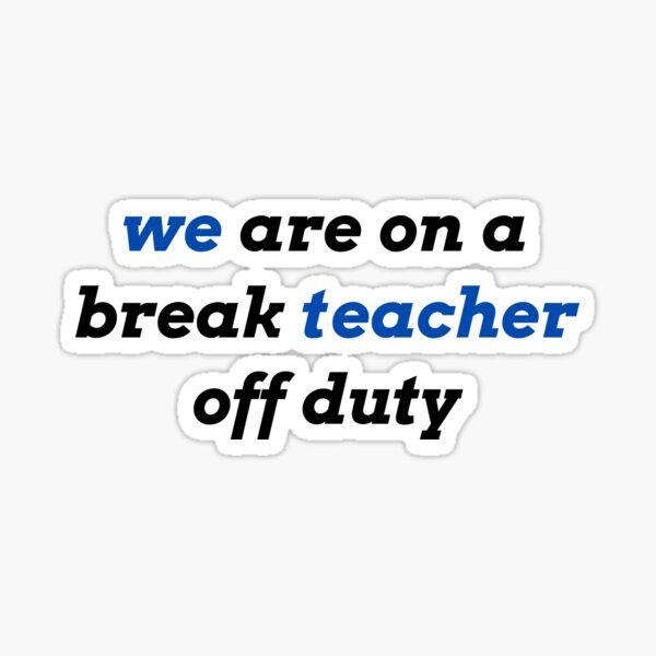 "we are on a break teacher off duty" Sticker for Sale by RKsenawirathna ...