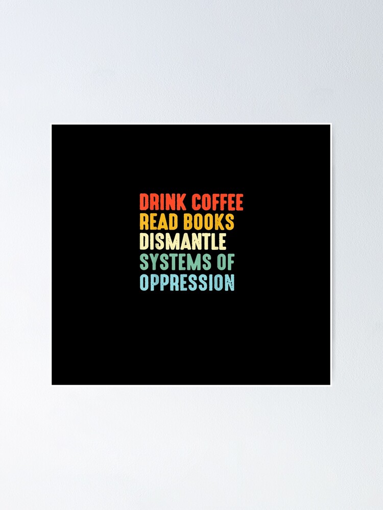 "Drink Coffee Read Books Dismantle Systems Of Oppression " Poster for ...