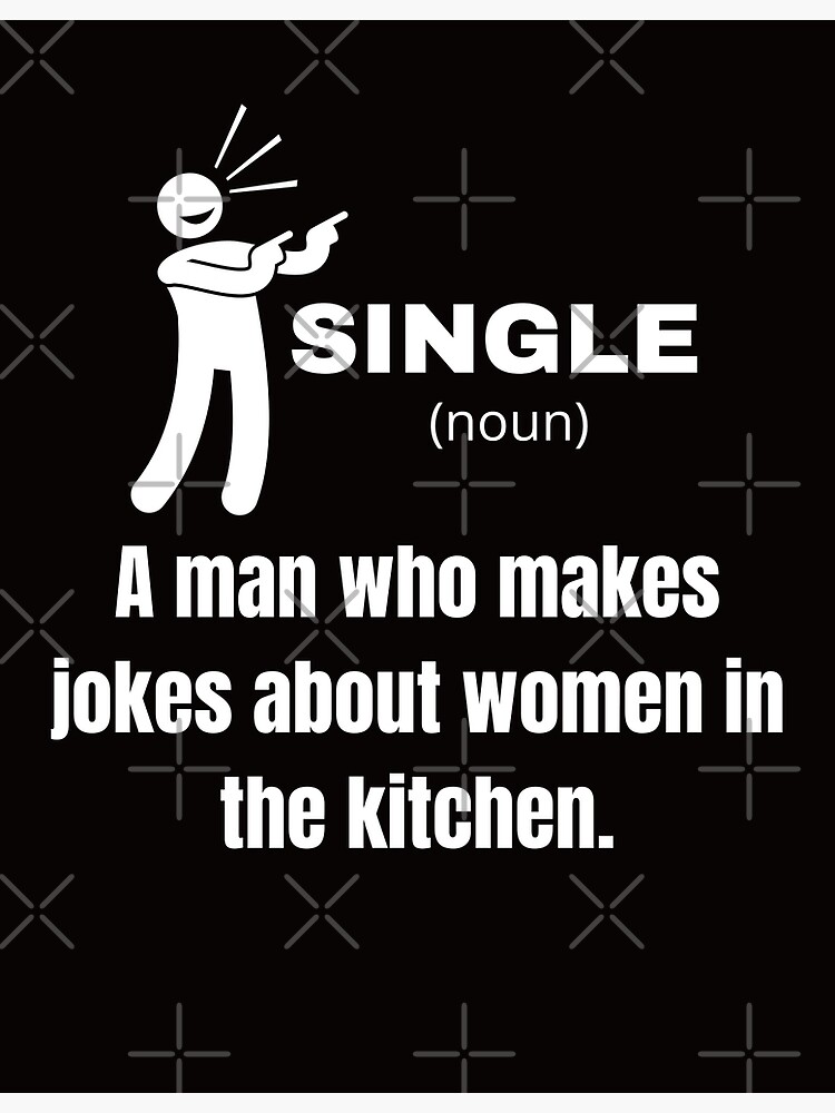 "SINGLE-MAN WHO MAKES JOKES ABOUT WOMEN IN THE KITCHEN" Poster for Sale ...