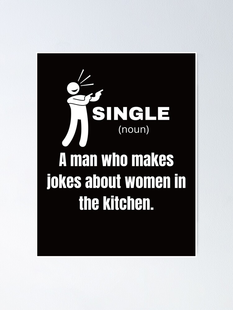 "SINGLE-MAN WHO MAKES JOKES ABOUT WOMEN IN THE KITCHEN" Poster for Sale ...