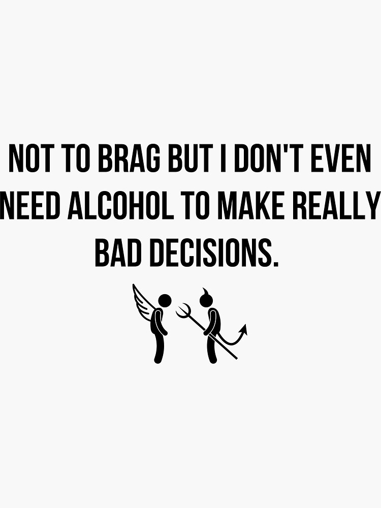 "Not To Brag But I Dont Need Alcohol To Make Really Bad Decisions ...