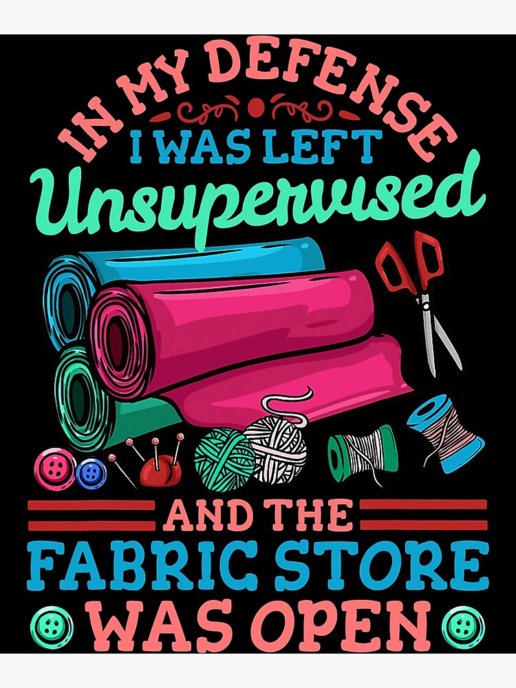 "In My Defense I Was Left Unsupervised And The Fabric Store Was Open ...
