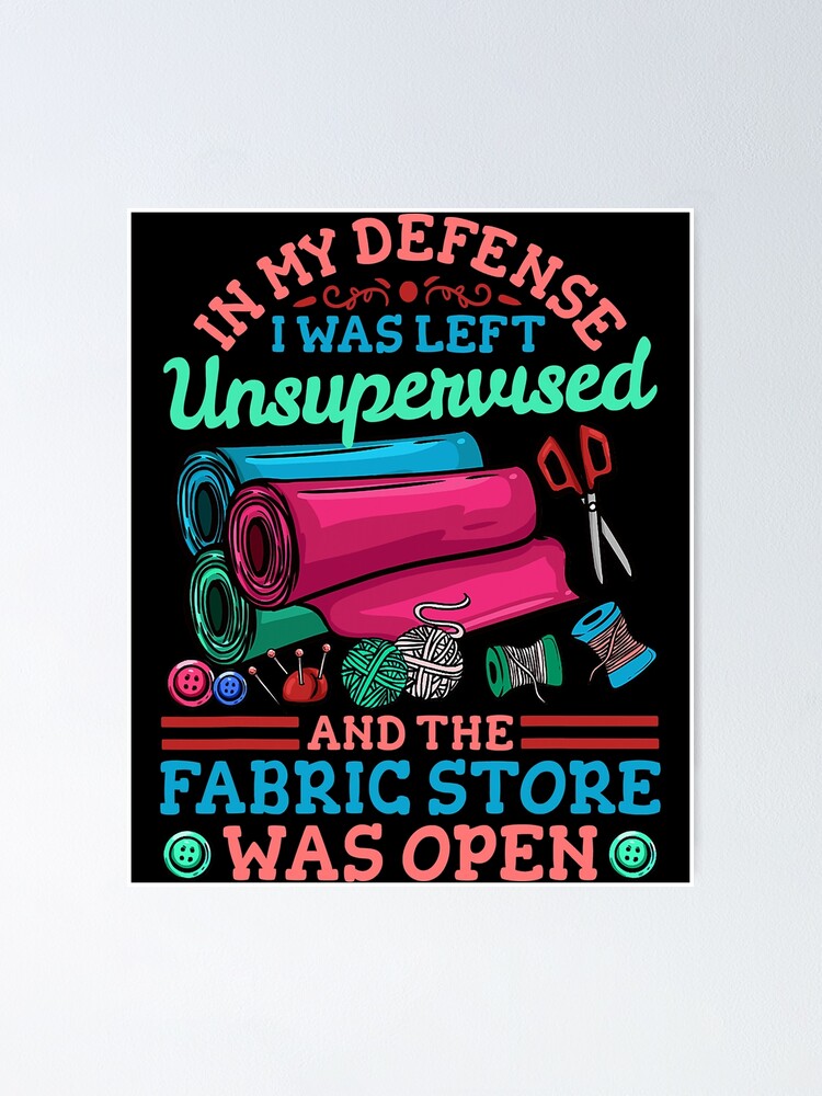 "In My Defense I Was Left Unsupervised And The Fabric Store Was Open ...