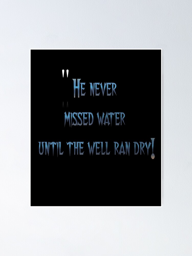 "he never missed water until the well ran dry" Poster for Sale by ...