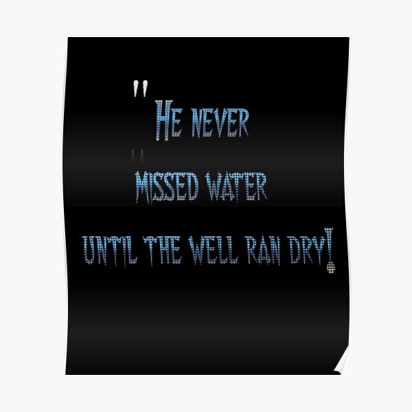 "he never missed water until the well ran dry" Poster for Sale by ...