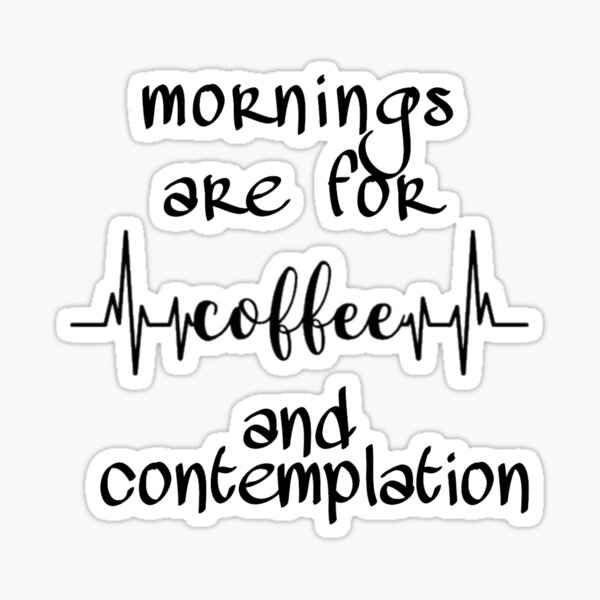 " Mornings are for Coffee and Contemplation day's" Sticker for Sale by ...