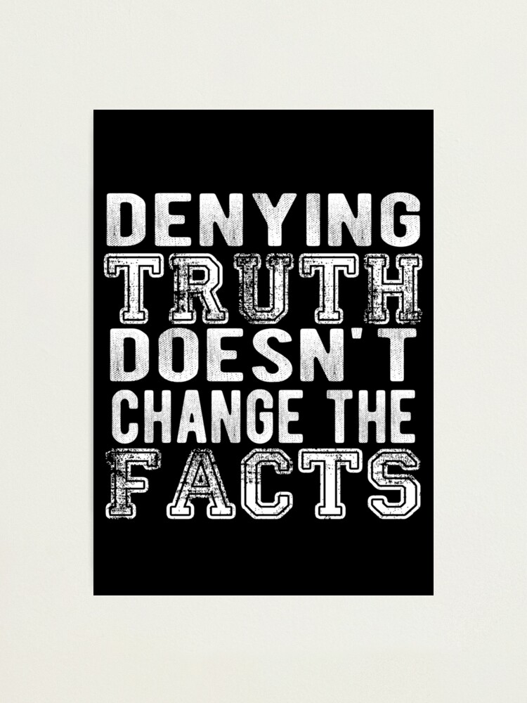 "Denying Truth Doesn't Change The Facts - White Text" Photographic ...