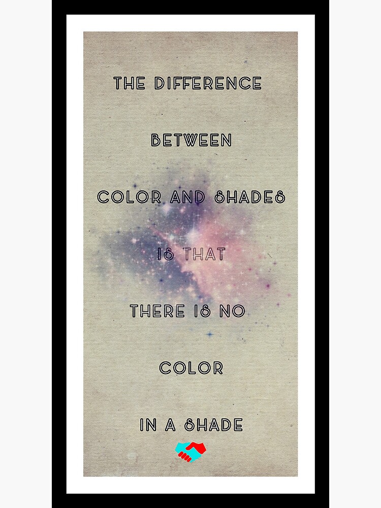 "The Differences between color and shades is that there is no color in ...