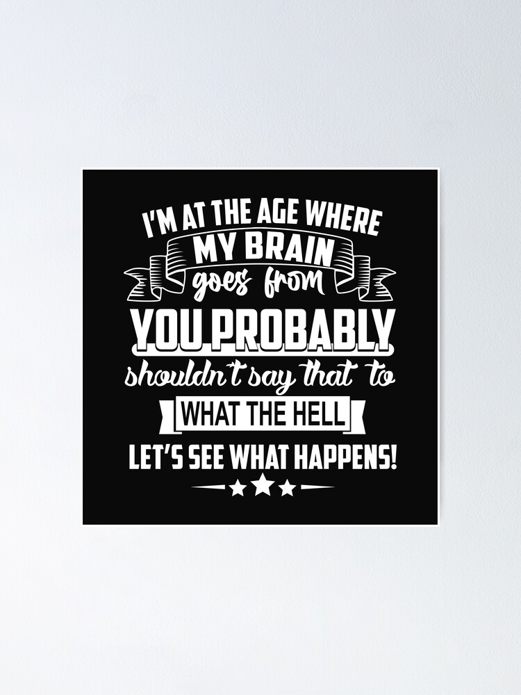 "Im At The Age Where My Brain Goes from You Probably Shouldnt Say That ...