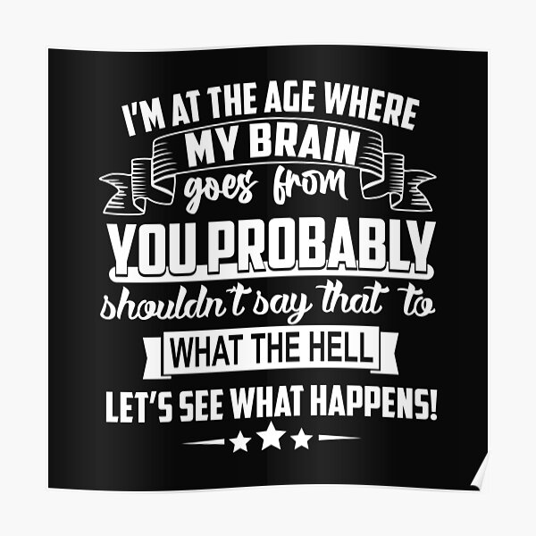 "Im At The Age Where My Brain Goes from You Probably Shouldnt Say That ...