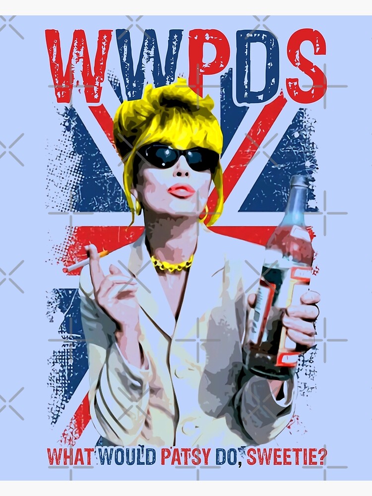 What Would Patsy Do Sweetie Ab Fab. Absolutely Fabulous. Patsy Stone ...